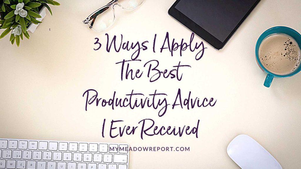 The Best Productivity Advice I Ever Received — and 3 Ways I Apply It to ...